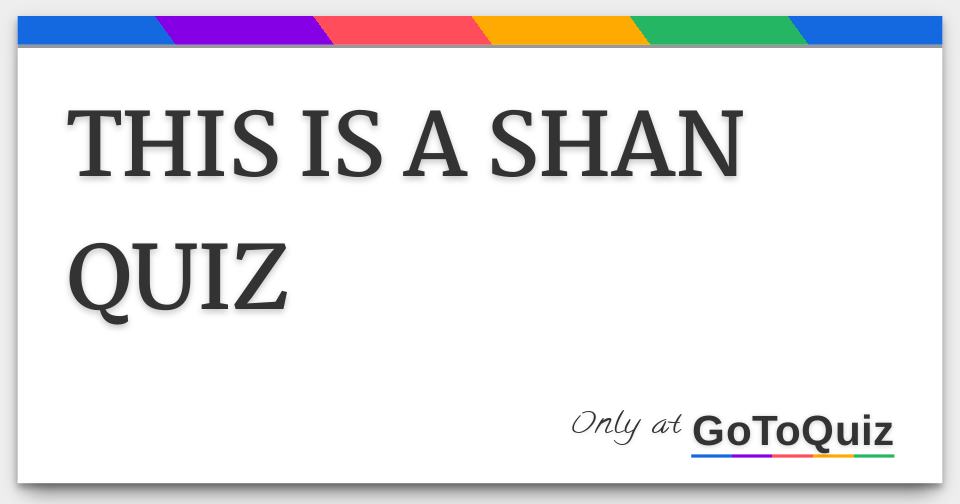 Results: THIS IS A SHAN QUIZ