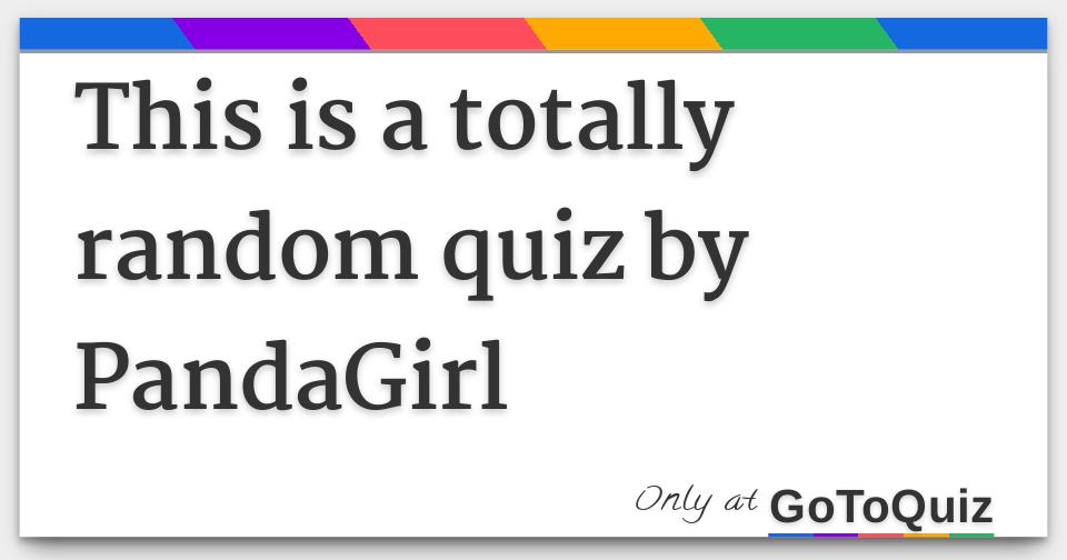 This is a totally random quiz by PandaGirl