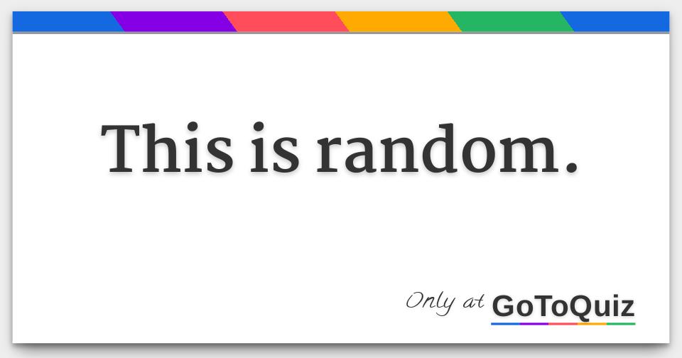 This is random.