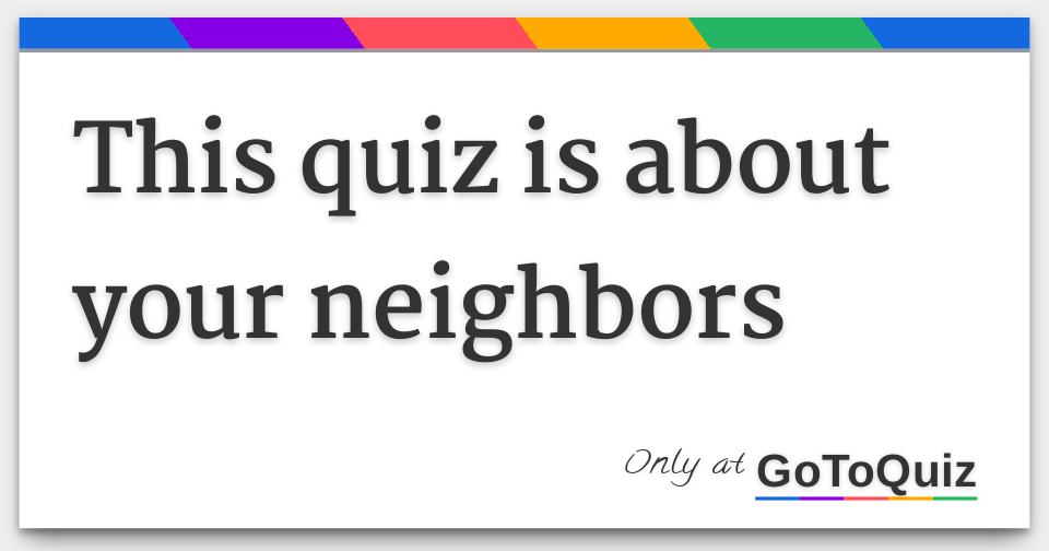 this quiz is about your neighbors