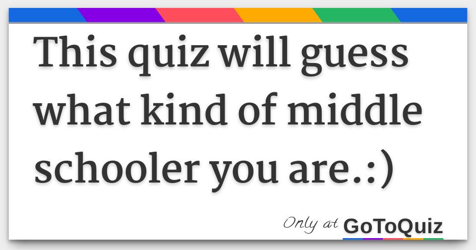 This quiz will guess what kind of middle schooler you are.:)