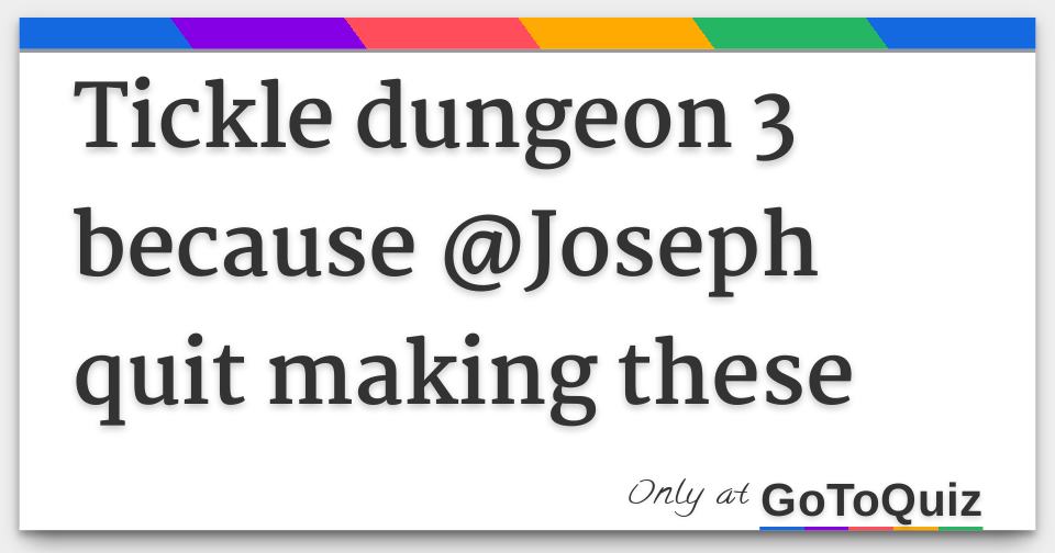 Tickle dungeon 3 because @Joseph quit making these