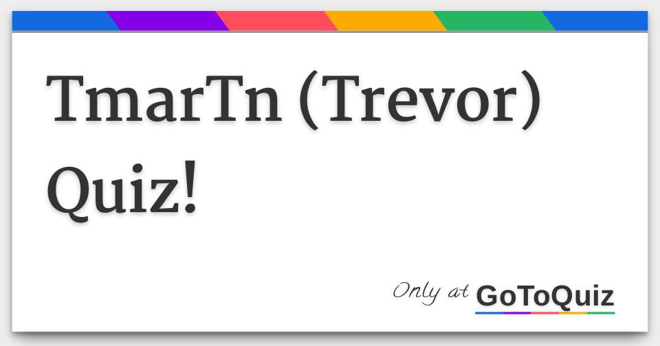 TmarTn (Trevor) Quiz!