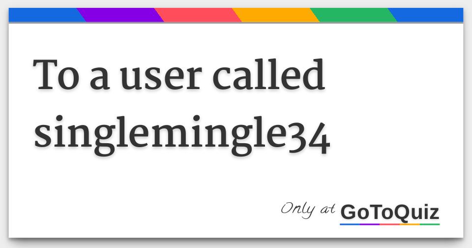 To a user called singlemingle34
