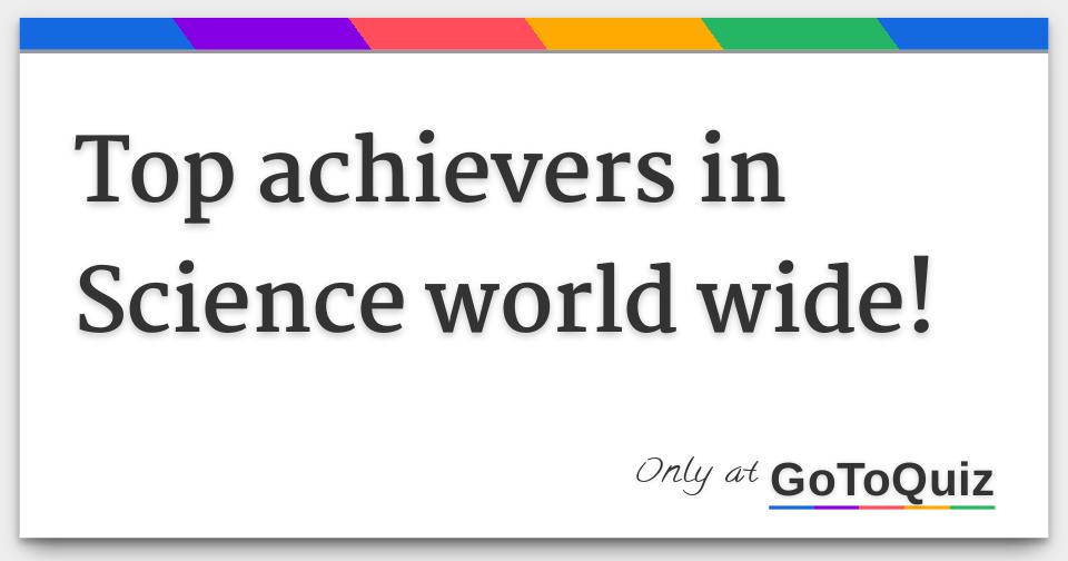 Top achievers in Science world wide!