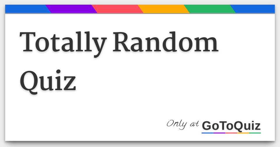 Totally Random Quiz