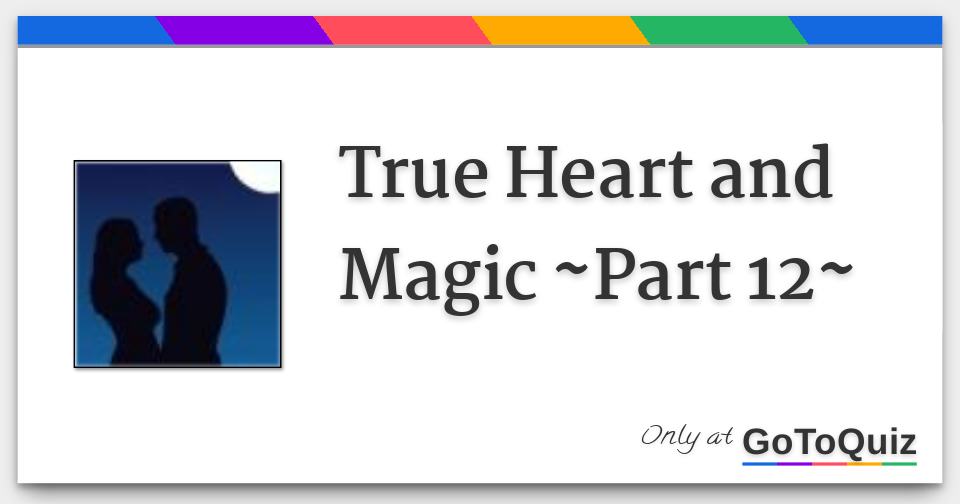 True Heart and Magic ~Part 12~