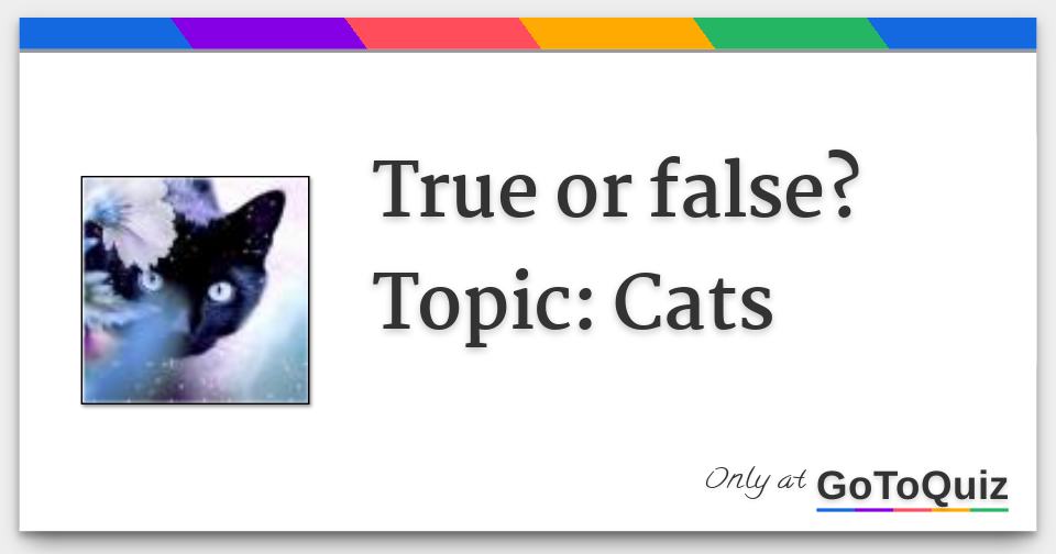 True or false? Topic: Cats