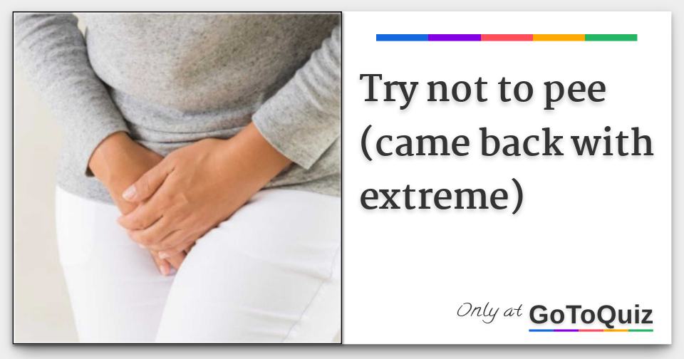 Try not to pee (came back with extreme)