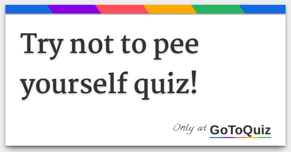 Try not to pee yourself quiz!