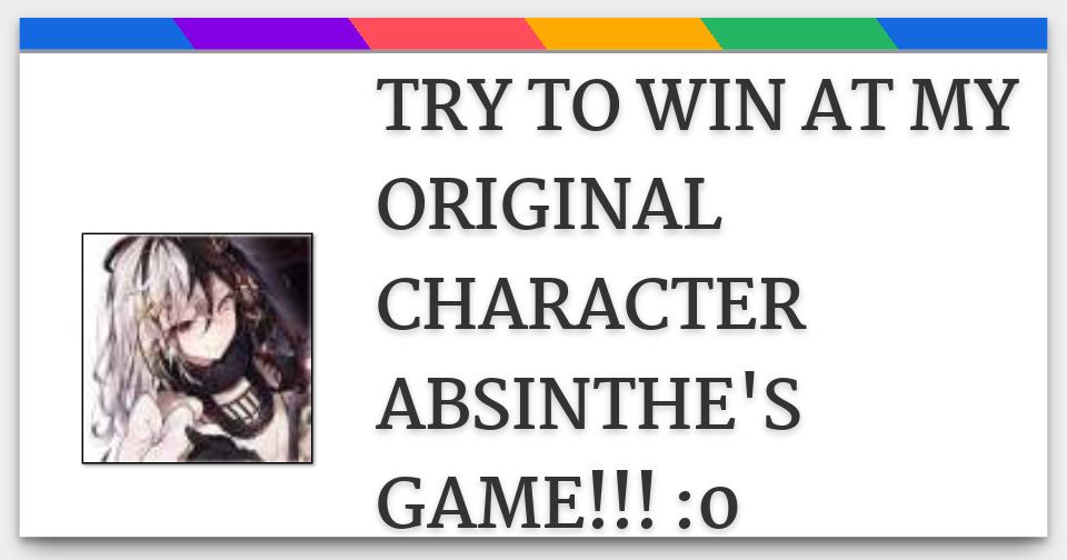 TRY TO WIN AT MY ORIGINAL CHARACTER ABSINTHE'S GAME!!! :0