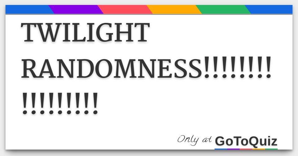 Results: TWILIGHT RANDOMNESS!!!!!!!!!!!!!!!!! Results: TWILIGHT RANDOMNESS!!!!!!!!!!!!!!!!!