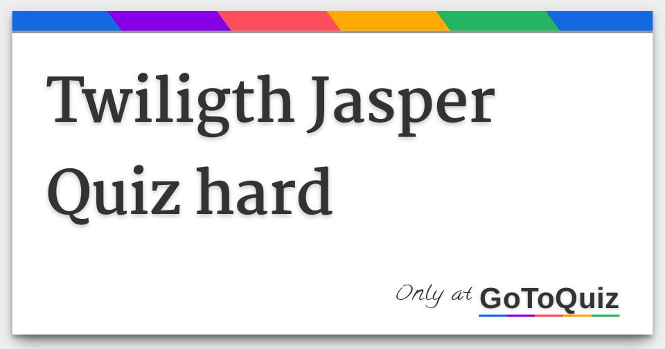 Twiligth Jasper Quiz hard