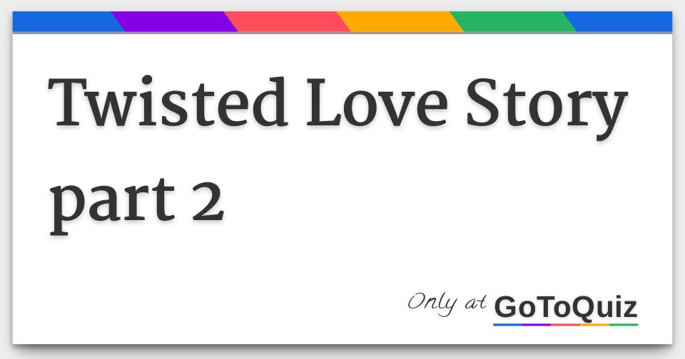 Twisted Love Story part 2