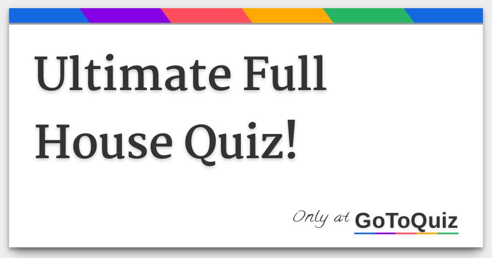 Ultimate Full House Quiz!