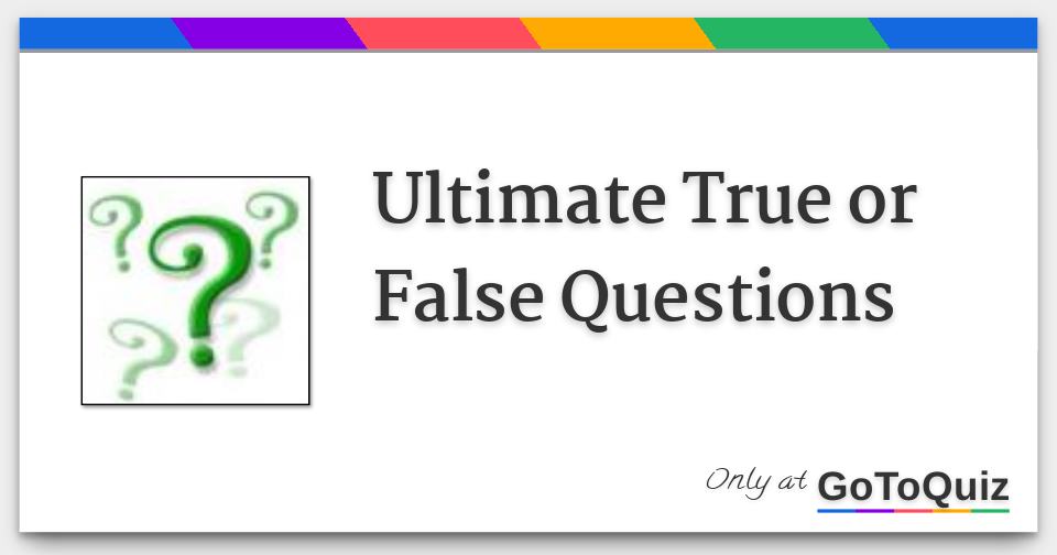 Ultimate True or False Questions