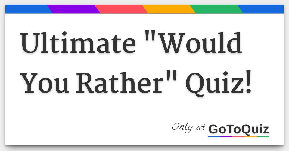 Ultimate "Would You Rather" Quiz!