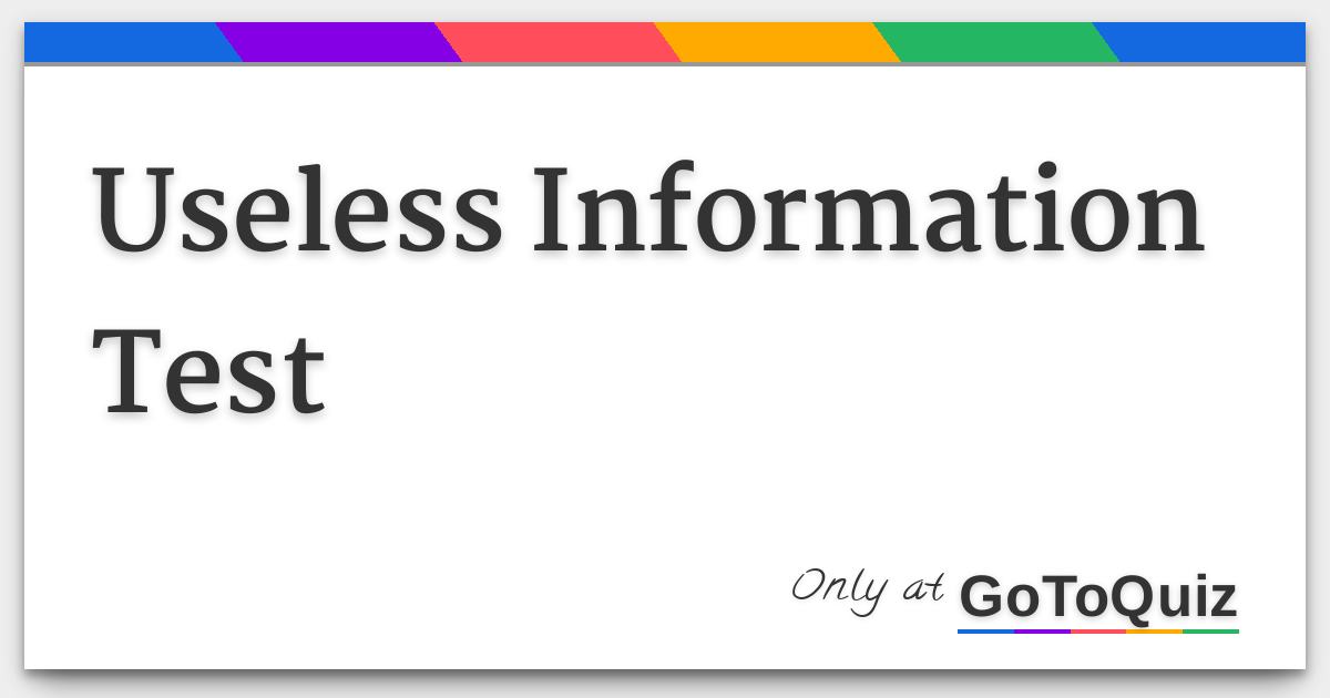 Useless Information Test