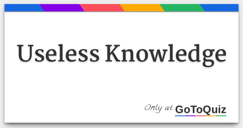 Useless Knowledge