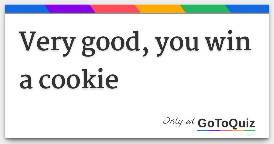 very good, you win a cookie