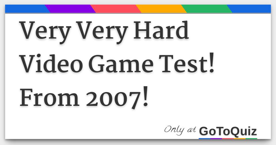 Very Very Hard Video Game Test! From 2007!