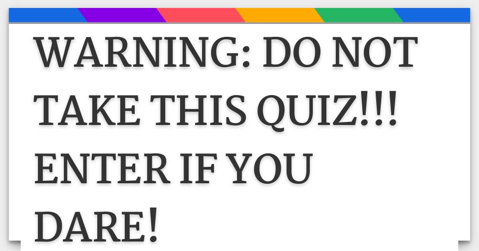 Results: WARNING: DO NOT TAKE THIS QUIZ!!! ENTER IF YOU DARE!