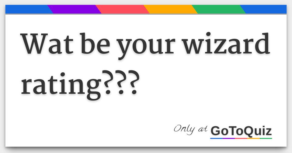 Wat be your wizard rating???