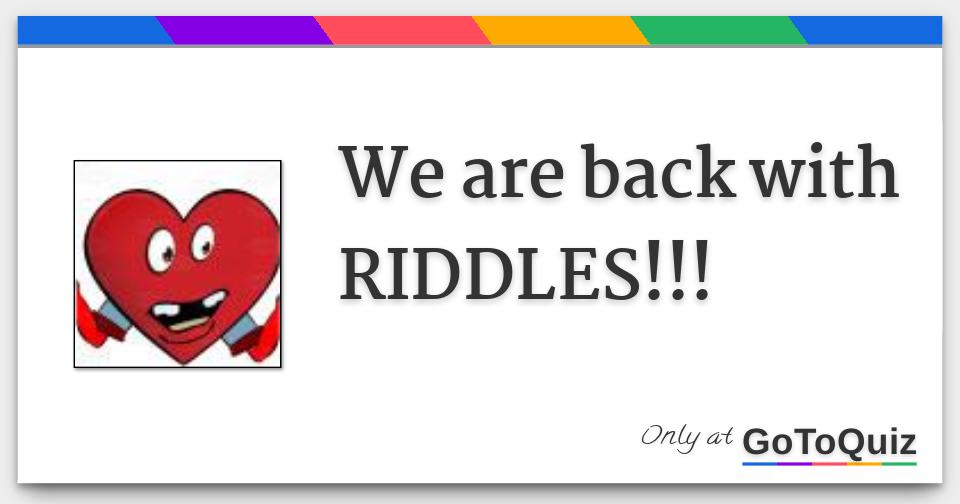 We are back with RIDDLES!!!