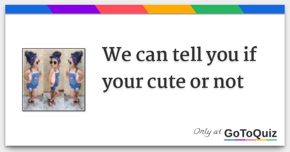 we can tell you if your cute or not
