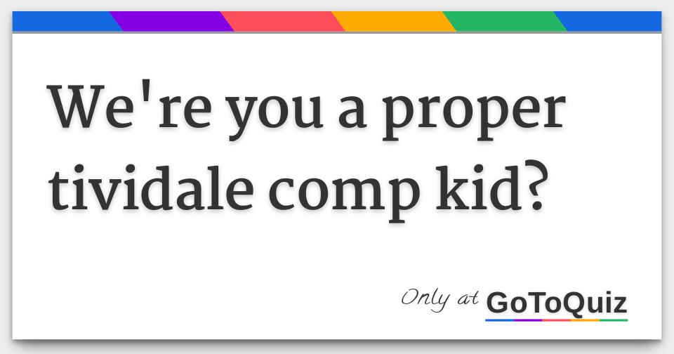 We're you a proper tividale comp kid?