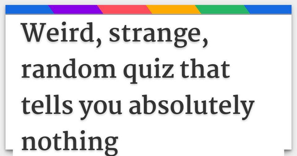 Results: weird, strange, random quiz that tells you absolutely nothing