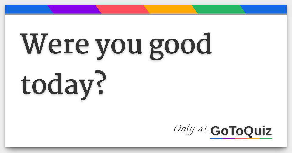 Results: Were you good today?