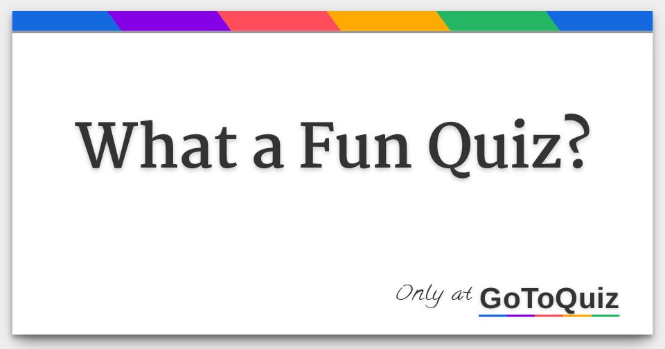 What a Fun Quiz?