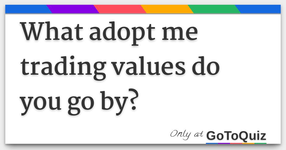 What adopt me trading values do you go by?