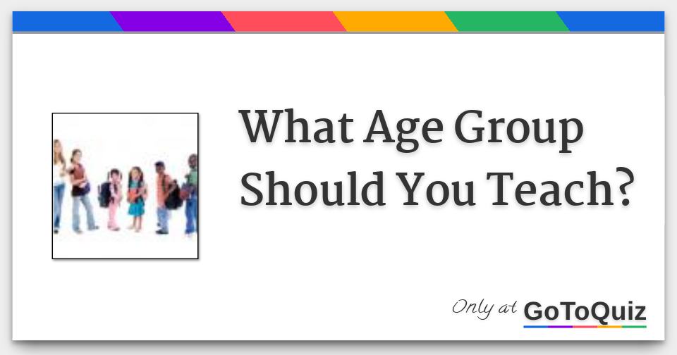 What Age Group Should You Teach?