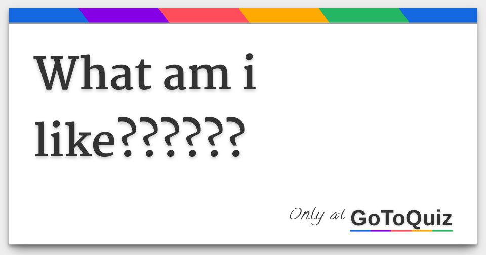 what am i like??????