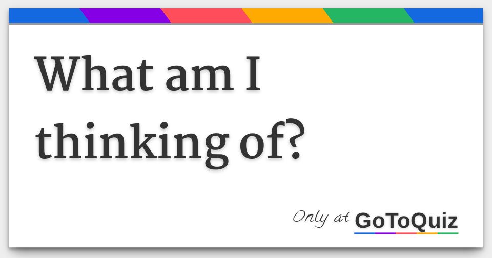What am I thinking of?