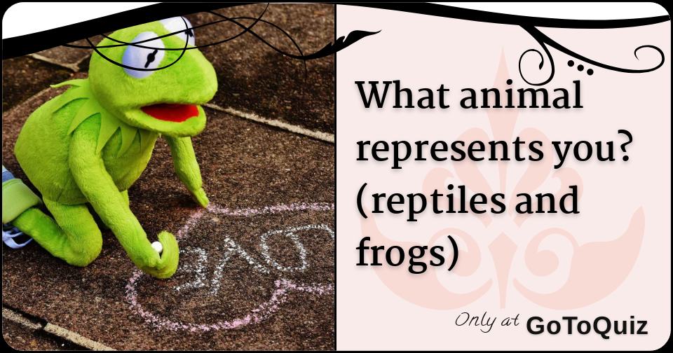 what animal represents you? (reptiles and frogs)