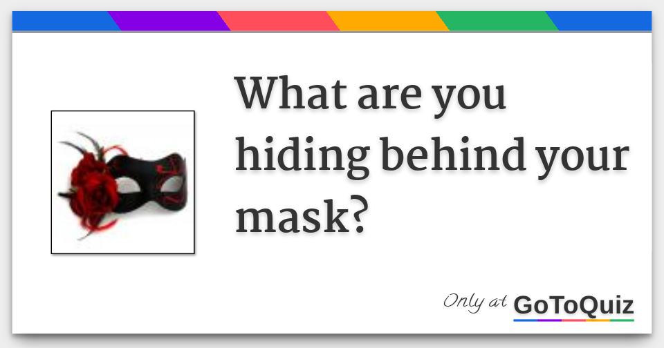 What are you hiding behind your mask? What are you hiding behind your mask?