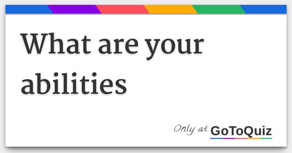 What are your abilities