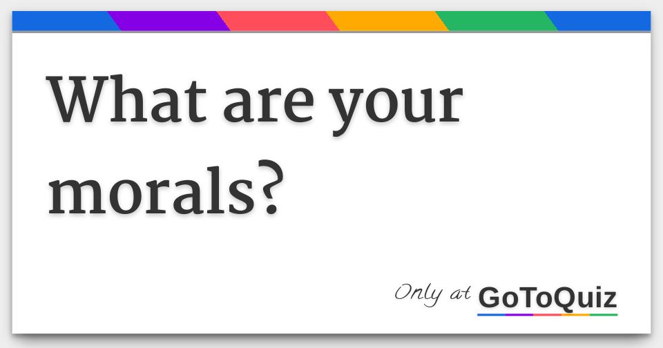 What are your morals?