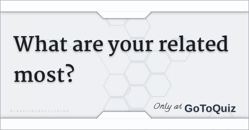 What are your related most?