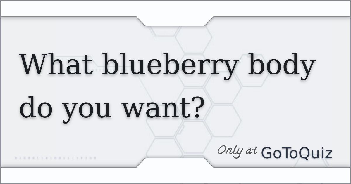 What blueberry body do you want?