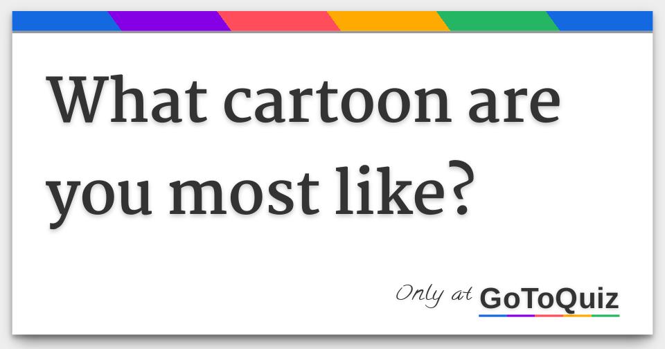 What cartoon are you most like?