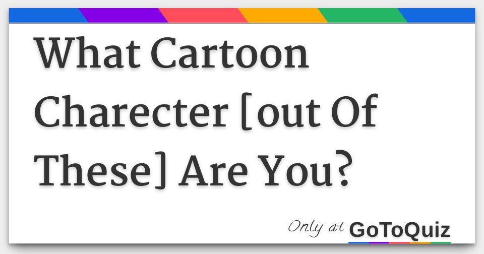 What Cartoon Charecter [out Of These] Are You?