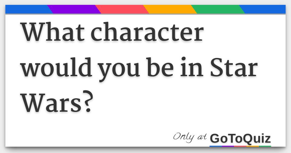 What character would you be in Star Wars?