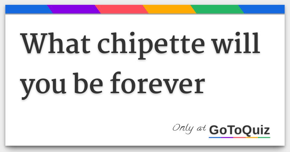 what chipette will you be forever