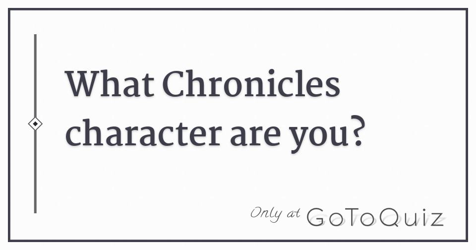 What Chronicles character are you?