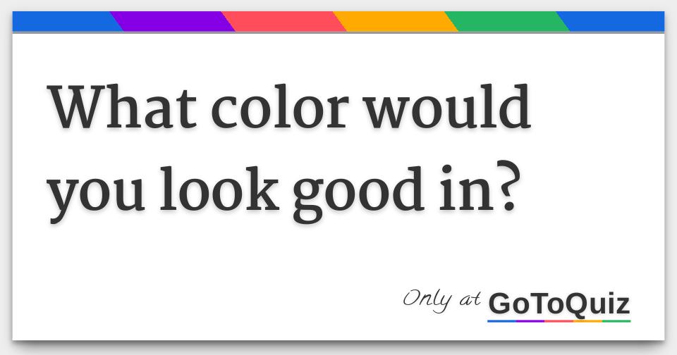 What color would you look good in?
