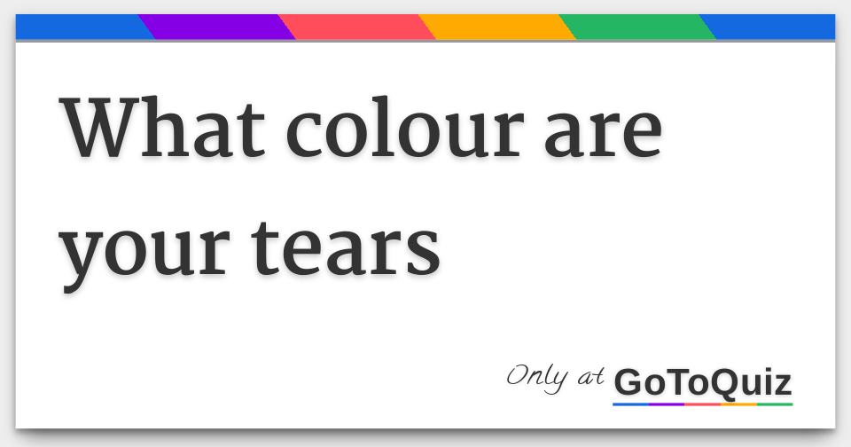 what colour are your tears